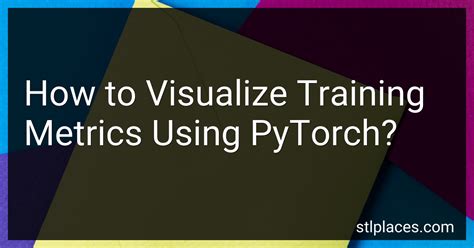 How To Visualize Training Metrics Using PyTorch In 2024