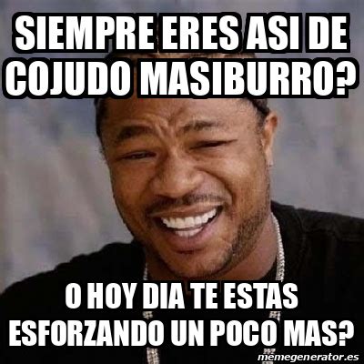 Meme Yo Dawg Siempre Eres Asi De Cojudo Masiburro O Hoy Dia Te Estas