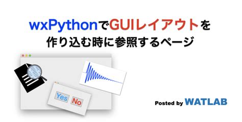 wxPythonでGUIレイアウトを作り込む時に参照するページ WATLAB import Python