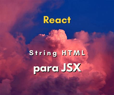 Como Converter String HTML Para JSX Em React JS Hora De Codar
