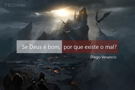 Se Deus Bom Por Que Existe O Mal Teom Dia Blog