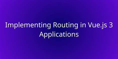 implementing routing in vue js 3 applications development borstch