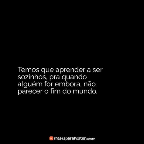 Temos Que Aprender A Ser Sozinhos Frases Para Postar