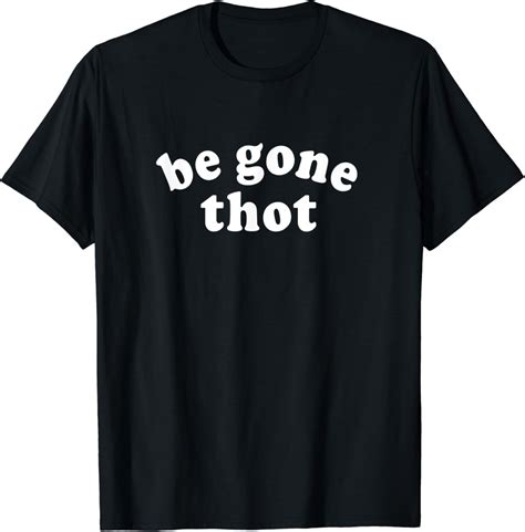 Be Gone Thot T Shirt Clothing Shoes And Jewelry
