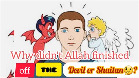Why Didn T Allah Finished Off The Devil Or Shaitan Who Can Entice Human