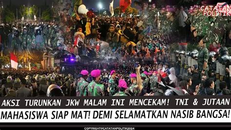 AKSI TURUNKAN JKW MALAM INI MENCEKAM TNI BERSAMA JUTAAN MAHASISWA