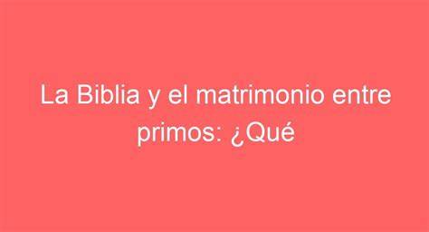 La Biblia y el matrimonio entre primos Qué dice realmente