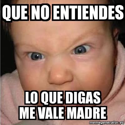 Meme Bebe Furioso Que No Entiendes Lo Que Digas Me Vale Madre
