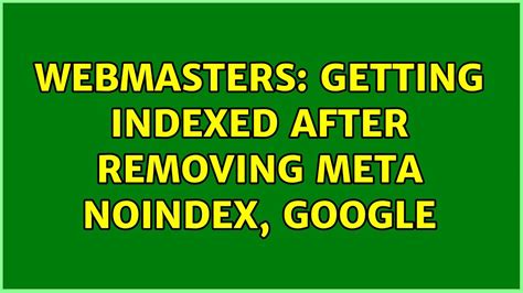 Webmasters Getting Indexed After Removing Meta Noindex Google 3