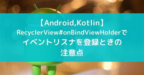 Android KotlinRecyclerView onBindViewHolderでイベントリスナを登録すると重複して実行されることが