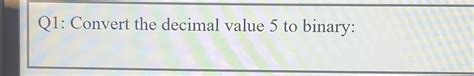 solved q1 convert the decimal value 5 ﻿to binary