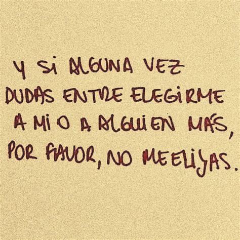Y si alguna vez dudas entre elegirme a mí o a alguien más por favor