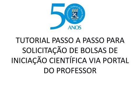 PPT TUTORIAL PASSO A PASSO PARA SOLICITAÇÃO DE BOLSAS DE INICIAÇÃO