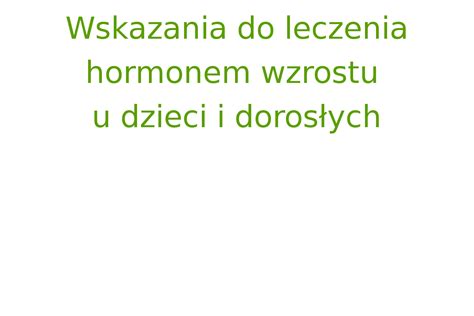 Wskazania do leczenia hormonem wzrostu u dzieci i dorosłych