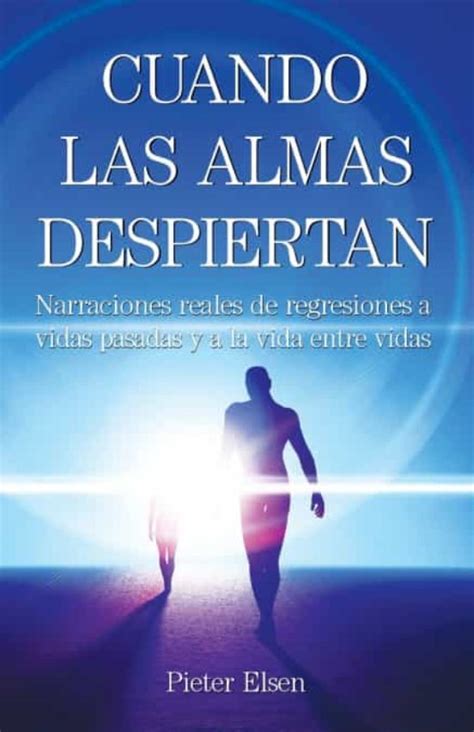 Cuando Las Almas Despiertan Narraciones Reales De Regresiones A Vidas