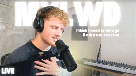 I Think I Need To Let U Go But It S Live From My Bedroom Youtube