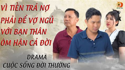 Seri Drama Cuộc Sống Đời Thường Vì Tiền Trả Nợ Để Vợ Ngủ Với Bạn Thân
