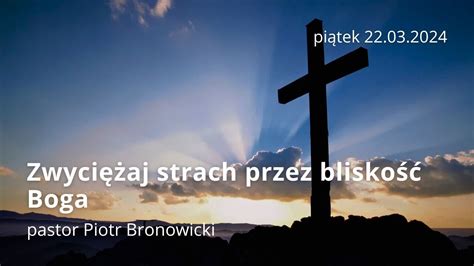 Zwyciężaj strach przez bliskość Boga pastor Piotr Bronowicki YouTube