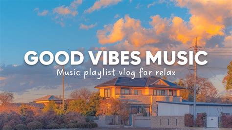 Good Vibes Music Comfortable Songs To Make You Feel Better Chill