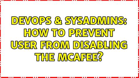 DevOps SysAdmins How To Prevent User From Disabling The Mcafee 2