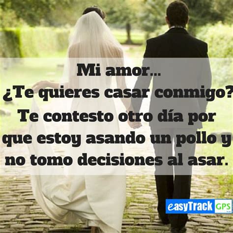 Mi amor Te quieres casar conmigo te contesto otro día por que estoy