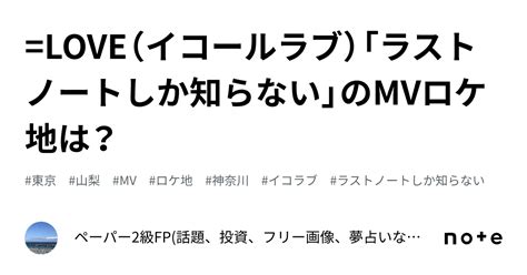 LOVEイコールラブラストノートしか知らないのMVロケ地はペーパー2級FP 話題投資フリー画像夢占いなど