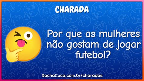 Por que as mulheres não gostam de jogar futebol Charada e Resposta