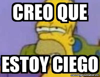 Meme Personalizado CREO QUE ESTOY CIEGO 33183662
