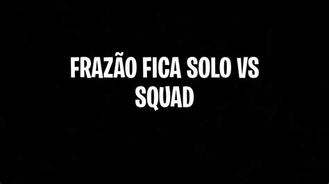 FRAZÃO FICA SOLO VS SQUAD OLHA SÓ OQUE ACONTECE YouTube