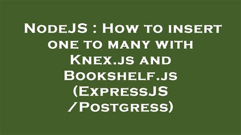 NodeJS How To Insert One To Many With Knex Js And Bookshelf Js