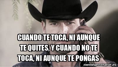 Meme Personalizado Cuando Te Toca Ni Aunque Te Quites Y Cuando No