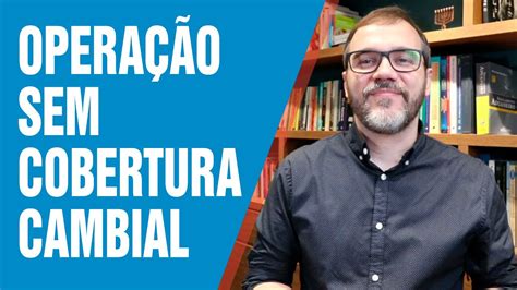 Importa O Sem Cobertura Cambial O Que Uma Opera O De Cambio