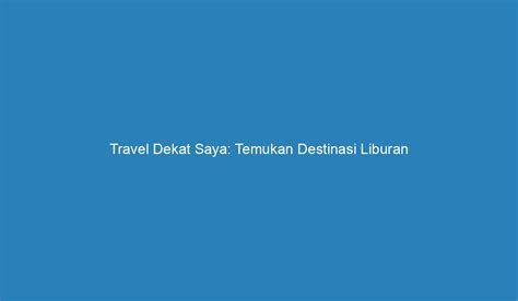 Travel Dekat Saya Temukan Destinasi Liburan Terbaik Di Sekitar Anda