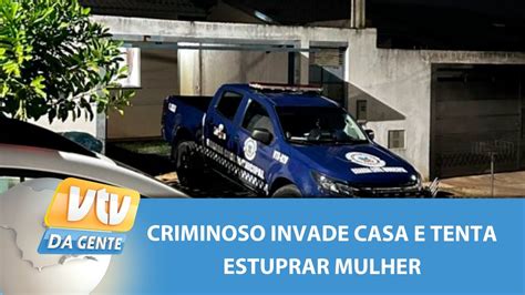 Criminoso Invade Casa E Tenta Estuprar Mulher VTV Da Gente YouTube