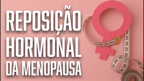 Menopausa o que é terapia de reposição hormonal e quais os riscos