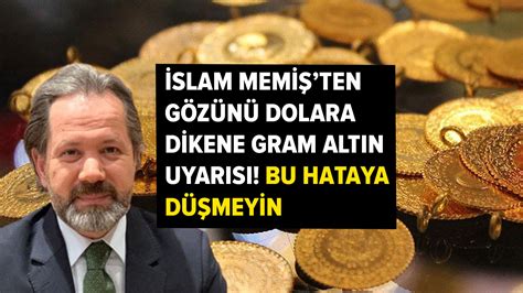 İslam Memiş ten gözünü dolara dikene gram altın uyarısı Bu tuzağa