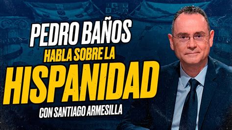 Pedro BAÑOS habla sobre la HISPANIDAD con Santiago Armesilla YouTube