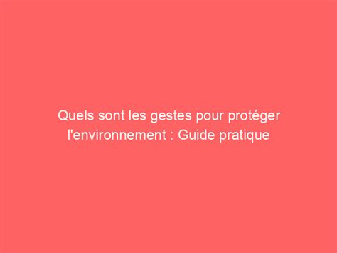 Quels sont les gestes pour protéger l environnement Guide pratique