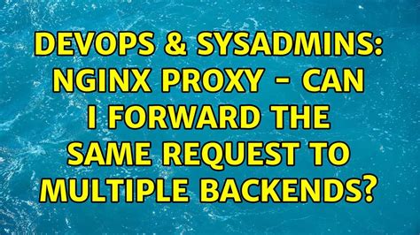 DevOps SysAdmins Nginx Proxy Can I Forward The Same Request To
