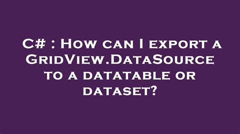 C How Can I Export A Gridview Datasource To A Datatable Or Dataset