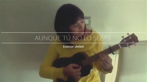 AUNQUE TÚ NO LO SEPAS UKELELE COVER YouTube
