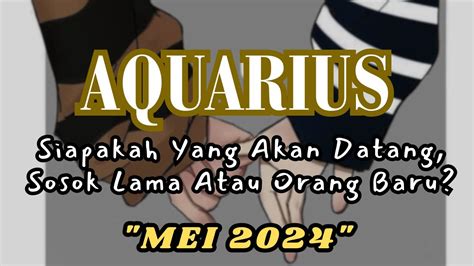 AQUARIUS Siapakah Yang Akan Datang Di Bulan MEI 2024 Sosok Lama Atau