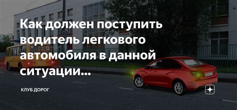 Как должен поступить водитель легкового автомобиля в данной ситуации