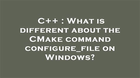 C What Is Different About The Cmake Command Configurefile On Windows Youtube