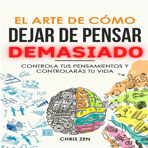 El Arte de Cómo Dejar de Pensar Demasiado Controla tus Pensamientos y