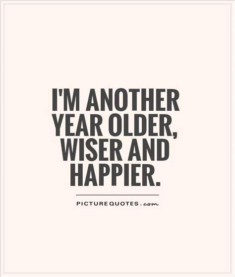 I M Another Year Older Wiser And Happier Picture Quotes With Images