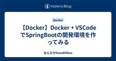 【docker】docker vscode でspringbootの開発環境を作ってみる なんだかgoodvibes