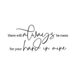 There Will Always Be Room For Your Hand In Mine