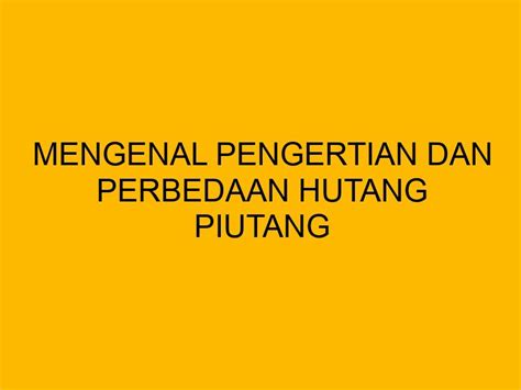 Mengenal Pengertian Dan Perbedaan Hutang Piutang Dalam Akuntansi