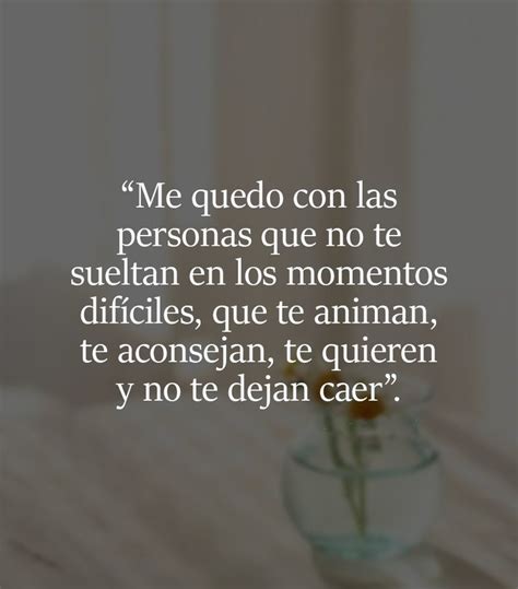 Me quedo con las personas que no te sueltan en los momentos difíciles